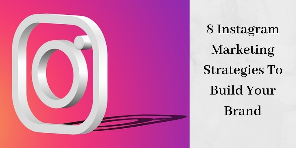 8 Instagram Marketing Strategies To Build Your Brand