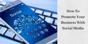 How To Promote Your Business Using Social Media [7 Tips]